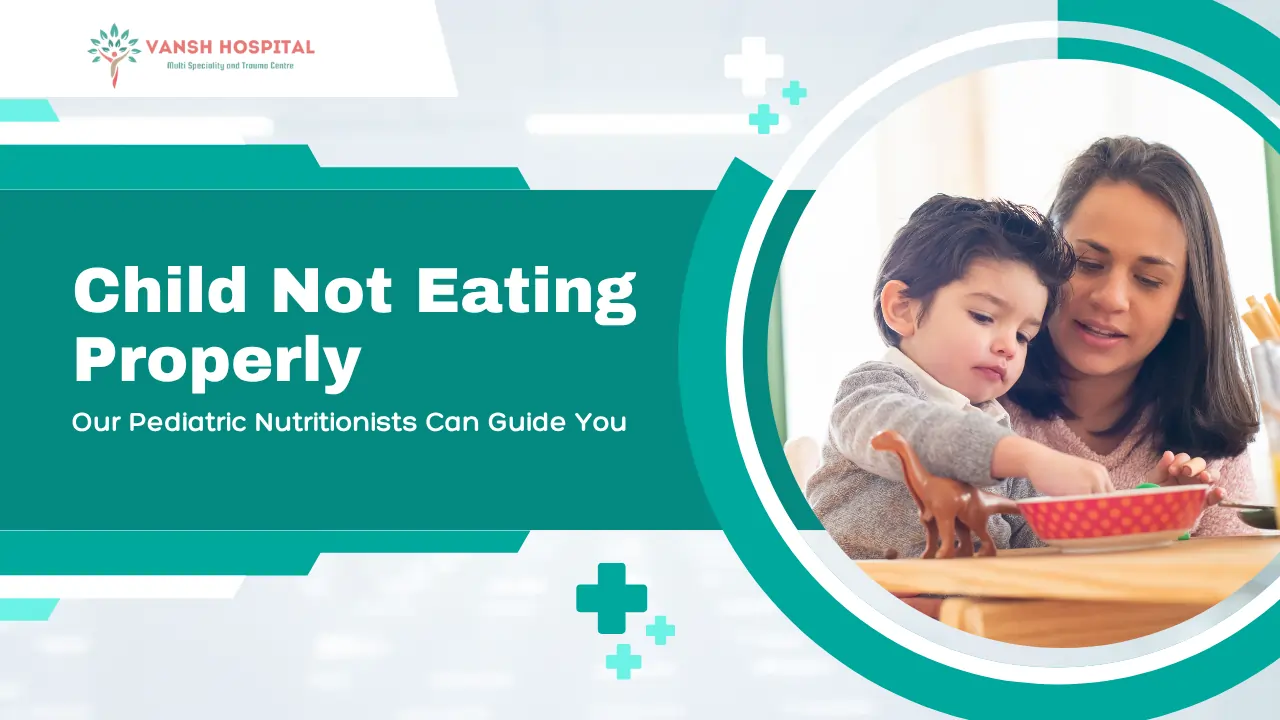 Child not Eating Properly? Our Pediatric Nutritionists Can Guide You